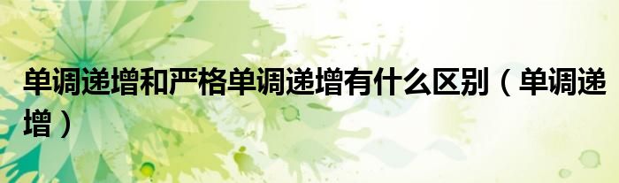单调递增和严格单调递增有什么区别（单调递增）环球知识网 