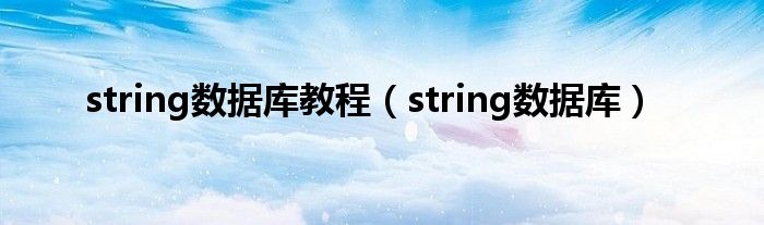 String数据库教程(string数据库)环球知识网