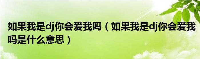 如果我是dj你会爱我吗（如果我是dj你会爱我吗是什么意思） 环球知识网