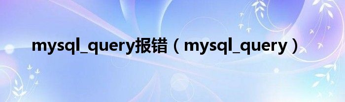Mysql Query报错（mysql Query） 环球知识网