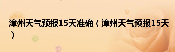 漳州天气预报15天准确(漳州天气预报15天) 环球知识网